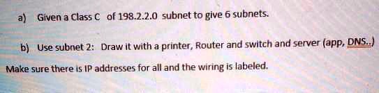 SOLVED: Given a Class C of 198.2.2.0 subnet to give 6 subnets. Use subnet 2: Draw it with a ...