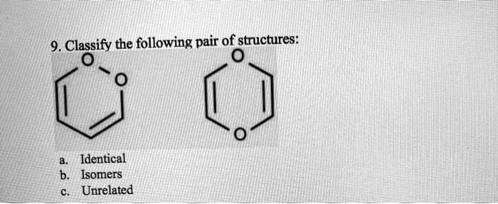 SOLVED: 9. Classify the following pair = of structures: Identical Isomers Unrelated