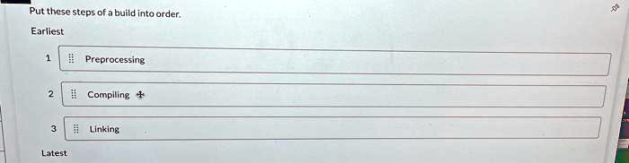 Put these steps of a build into order. Earliest 1 ::: Preprocessing 2 ::: Compiling 3 ...