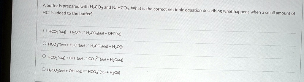 A buffer is prepared with H2CO3 and NaHCO3. What is the correct net ionic equation describing ...
