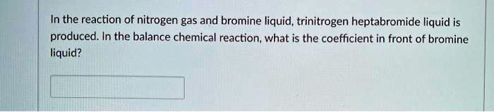 SOLVED: In the reaction of nitrogen gas and bromine liquid, trinitrogen ...