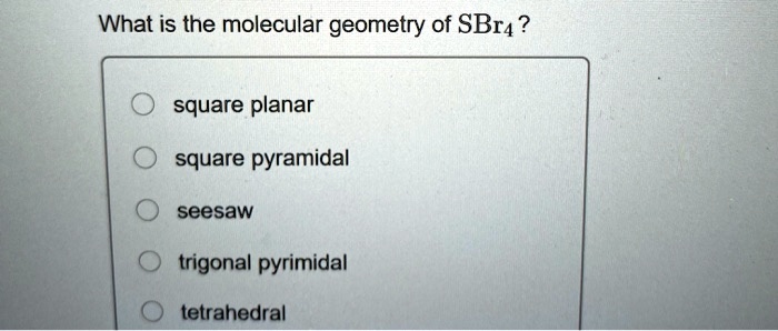 SOLVED: What is the molecular geometry of SBr4 ? square planar square ...