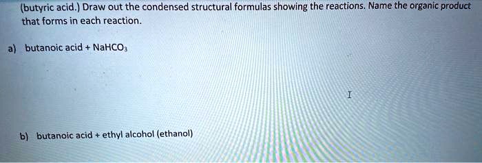 butyric acid draw out the condensed structural formulas showing the ...
