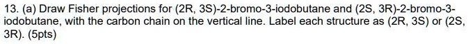 SOLVED:13. (a) Draw Fisher projections for (2R, 3S)-2-bromo-3-iodobutane and (2S, 3R)-2-bromo-3 ...