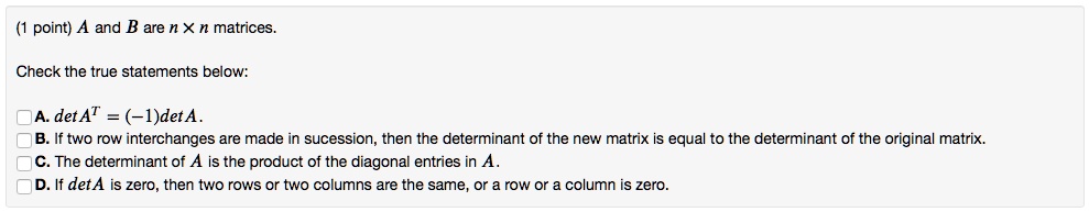 SOLVED: point) and B are n X n matrices. Check the true statements below: A. detAT ( l)detA. If ...