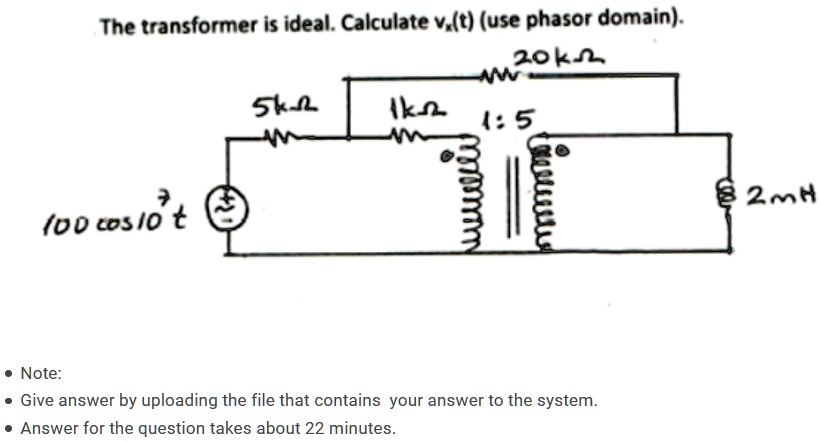 The transformer is ideal. Calculate vx(t) (use phasor domain). 100 cos(10t) 20kΩ 5kΩ 1kΩ 1:5 2mH ...