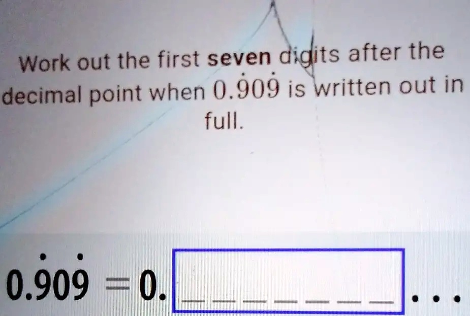 work out the first seven digits after the decimal point when 0909 is ...