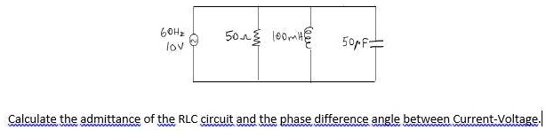SOLVED: 60 Hz 50 Î© Calculate the admittance of the RLC circuit and the ...