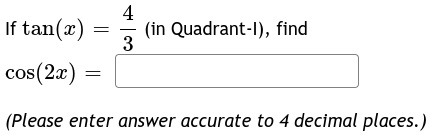 SOLVED: tan(c) (in Quadrant-I) , find cos(2x) (Please enter answer accurate to 4 decimal places:
