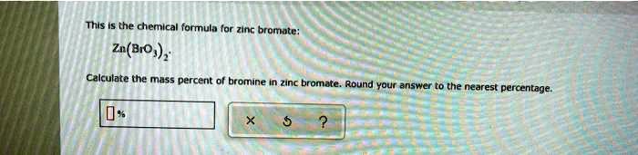 This is the chemical formula for zinc bromate: Zn(BrO3)2 Calculate the ...
