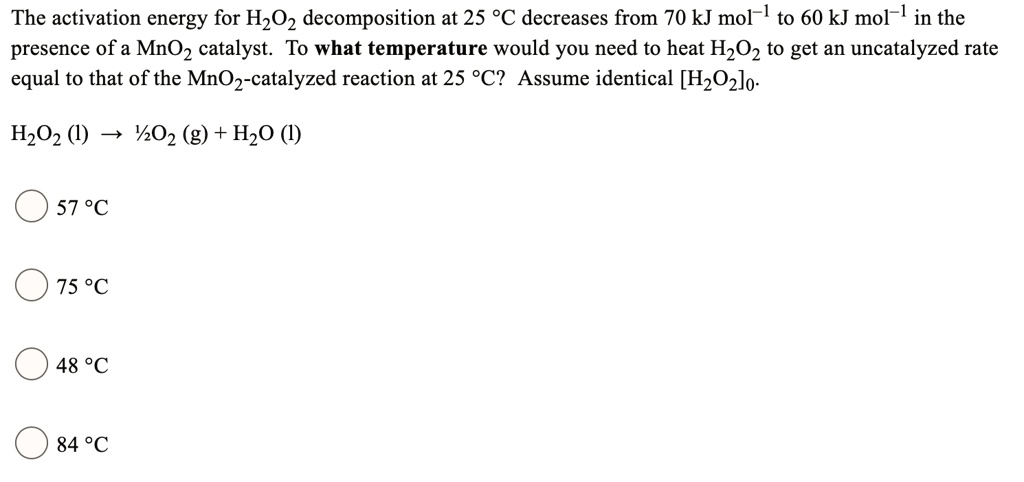 SOLVED: The activation energy for H2O2 decomposition at 25 Â°C ...