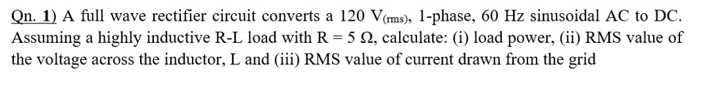 Qn. 1) A full wave rectifier circuit converts a 120 Vrms, 1-phase, 60 ...