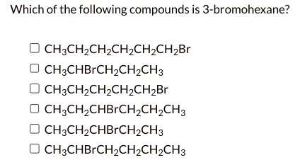 Which of the following compounds is 3-bromohexane? CH3CH2CH2CH2CH2CH2Br ...