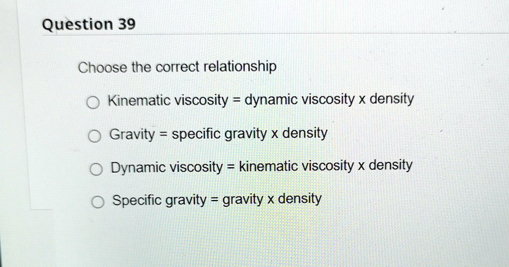 Question 39 Choose the correct relationship Kinematic viscosity = dynamic viscosity x density ...