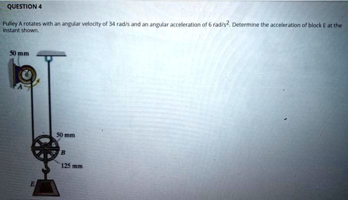 QUESTION 4 Pulley A rotates with an angular velocity of 34 rad/s and an ...