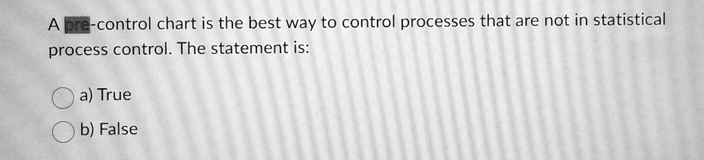 SOLVED: A pre-control chart is the best way to control processes that ...