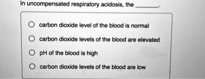 SOLVED: In uncompensated respiratory acidosis, the O carbon dioxide ...
