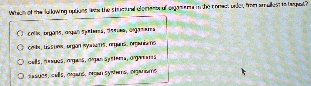 [GET ANSWER] which of the following options lists the structural elements of organisms in the ...