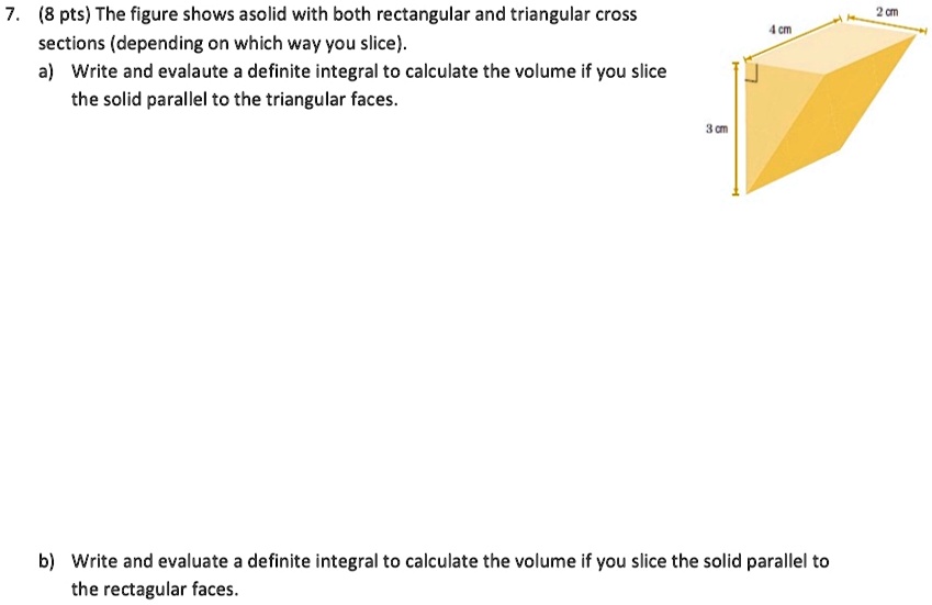 7. (8 pts) The figure shows a solid with both rectangular and triangular cross sections ...