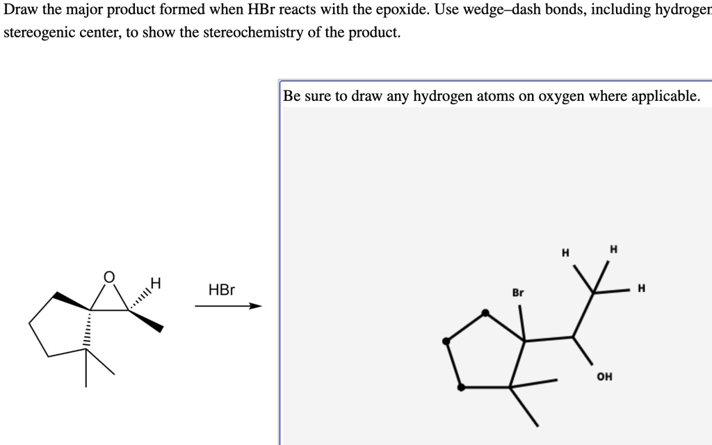 Draw the major product formed when HBr reacts with the epoxide. Use ...