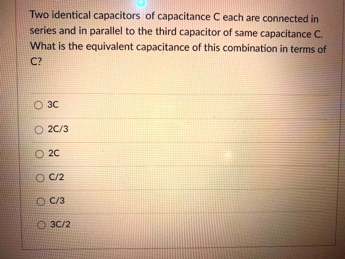 SOLVED: Two identical capacitors of capacitance C each are connected in series and in parallel ...
