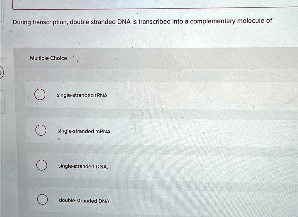 During transcription, double stranded DNA is transcribed into a ...