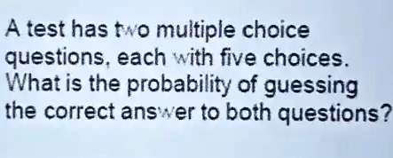 SOLVED: A test has two multiple choice questions. each with five ...