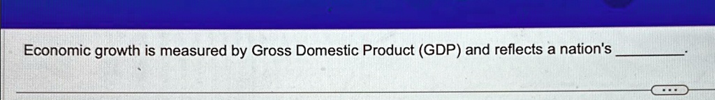 SOLVED: Economic growth is measured by Gross Domestic Product (GDP) and ...
