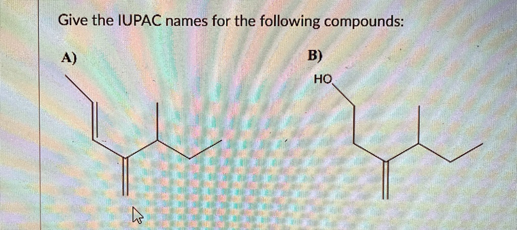 Give the IUPAC names for the following compounds: A) B) HO