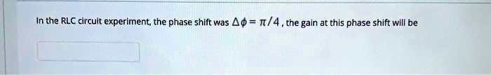 SOLVED: In the RLC circuit experiment; the phase shift was 4d = #/4,the ...
