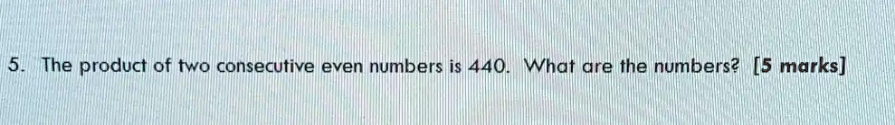 SOLVED: 5 The product of two consecutive even numbers is 440. What are the numbers? [5 marks]