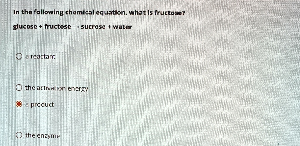 In the following chemical equation, what is fructose? glucose ...