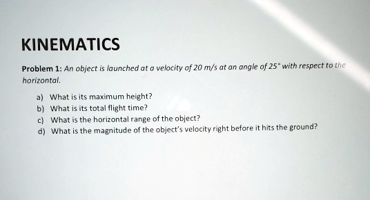 SOLVED: KINEMATICS Problem 1: An object launched at velocity of 20 mfs at an angle of 25" with ...