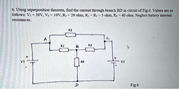 6. Using superposition theorem, find the current through branch BD in circuit of Fig.6. Values ...