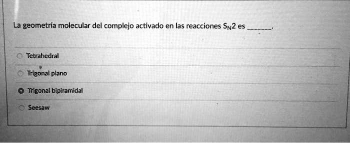 SOLVED: La geometria molecular del complejo activado en las reacciones ...