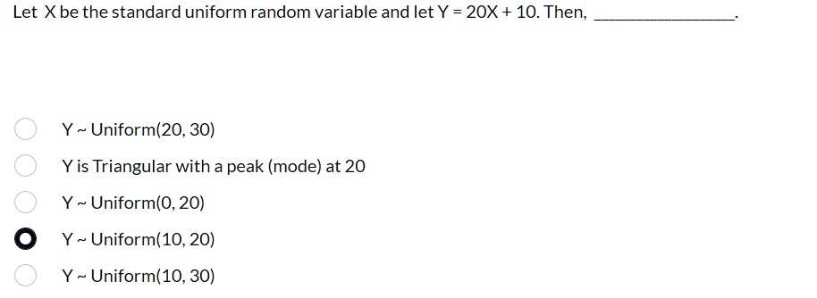 SOLVED: Let X be the standard uniform random variable and let Y = 20X + 10. Then, Y Uniform(20 ...