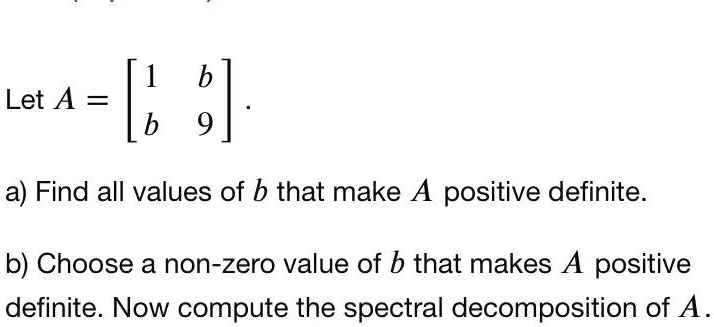 SOLVED: Let A = b a) Find all values of b that make positive definite: b) Choose a non-zero ...