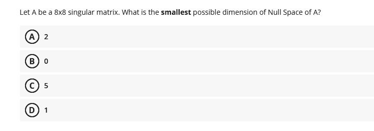 SOLVED: Let A be 8x8 singular matrix What is the smallest possible dimension of Null Space of A?