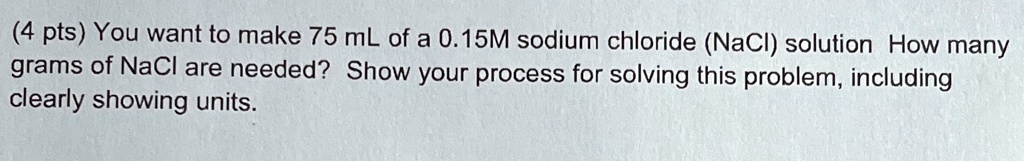 'pts) You want to make 75 mL of a 0.15M sodium chloride (NaCI) solution How many grams of NaCl ...