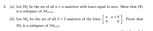 3. (a) Let W1 be the set of all n × n matrices with trace equal to zero. Show that W1 is a ...
