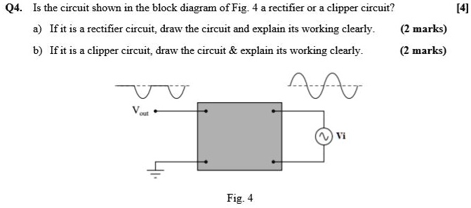 q4 is the circuit shown in the block diagram of fig 4 a rectifier or a clipper circuit 4 a if it ...