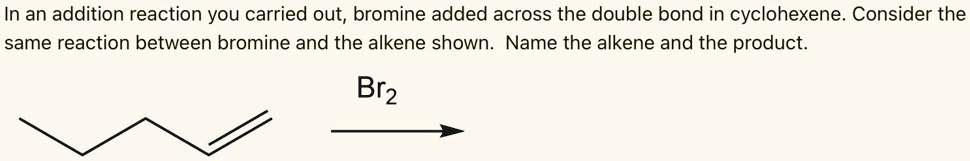 SOLVED: In an addition reaction you carried out, bromine added across the double bond in ...