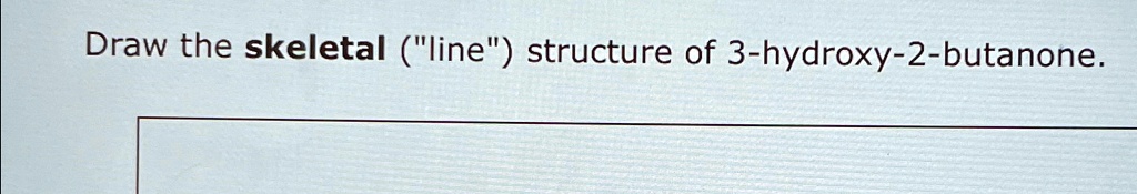 Draw the skeletal ("line") structure of 3-hydroxy-2-butanone.