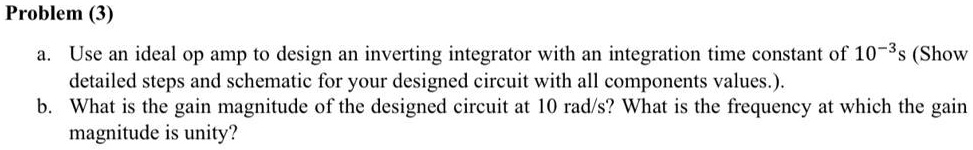 Problem (3) a. Use an ideal op amp to design an inverting integrator ...