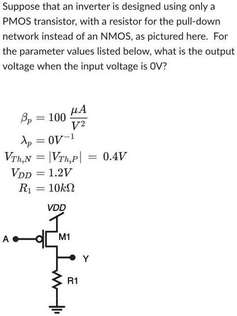 SOLVED: Suppose that an inverter is designed using only a PMOS transistor, with a resistor for ...