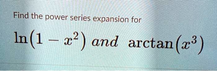 SOLVED: Find the power series expansion for ln(1 22 ) and arctan (13