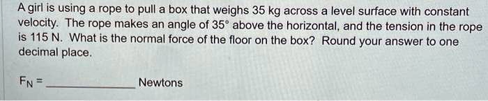SOLVED: A girl is using a rope to pull a box that weighs 35 kg across a ...