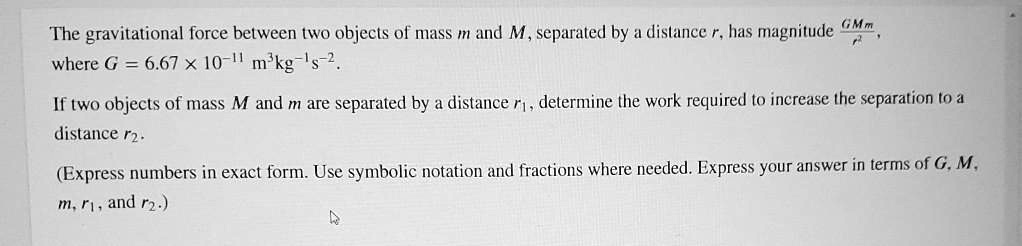 SOLVED: The gravitational force between two objects of mass m and M, separated by distance r ...