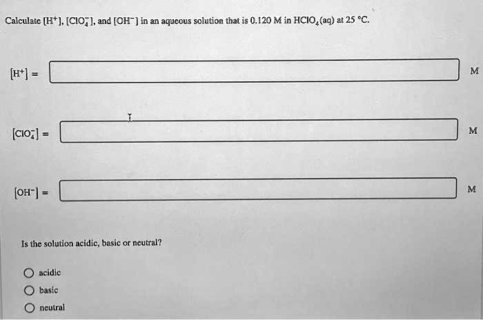 SOLVED: Calculate [H+], [ClO4-], and [OH-] in an aqueous solution that ...