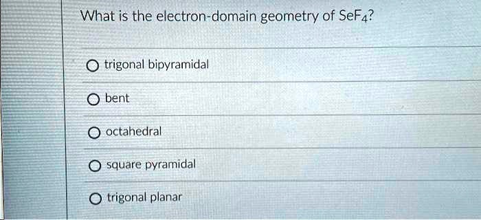 SOLVED: What is the electron-domain geometry of SeF4? trigonal ...